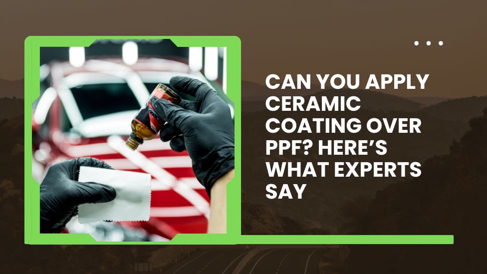 Can You Apply Ceramic Coating Over PPF? Here’s What Experts Say ...